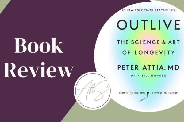 Outlive by Peter Attia Book Review - A Healthy Slice of Life