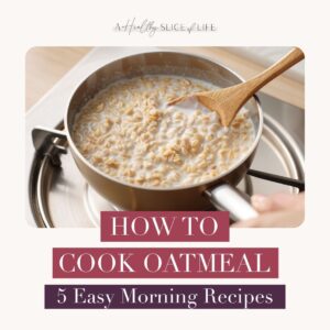 How to Cook Oatmeal: 5 Easy Morning Recipes - A Healthy Slice of Life